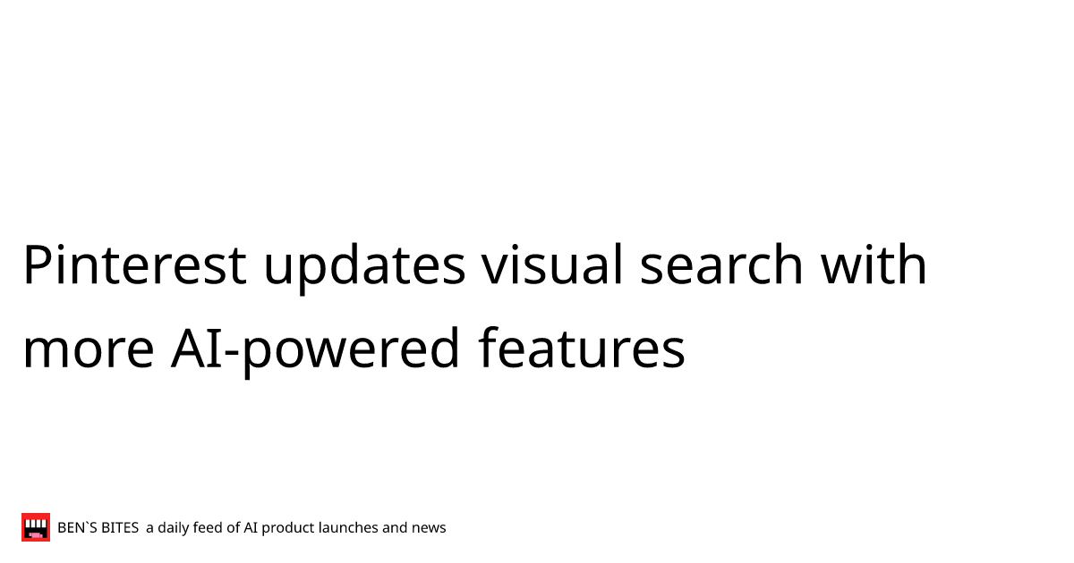Pinterest Updates Visual Search With More Ai Powered Features Bens Bites