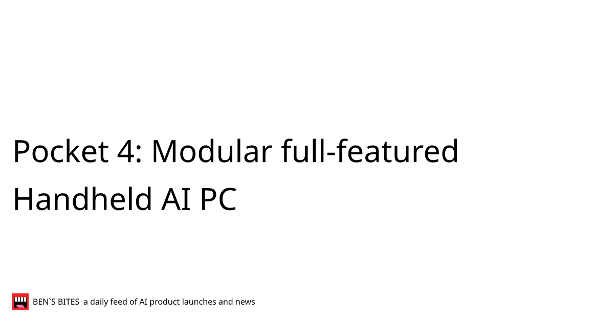 Pocket 4: Modular full-featured Handheld AI PC - Bens Bites