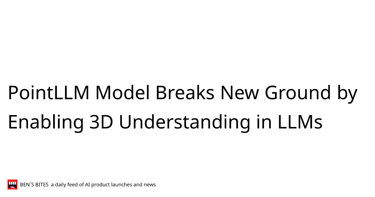 PointLLM Model Breaks New Ground by Enabling 3D Understanding in LLMs ...