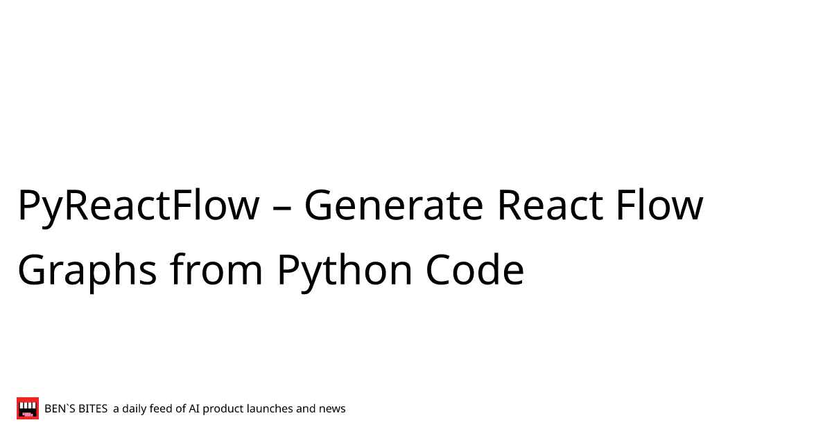 PyReactFlow – Generate React Flow Graphs from Python Code - Bens Bites