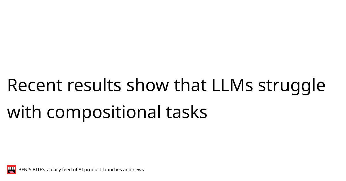 Recent results show that LLMs struggle with compositional tasks - Bens ...