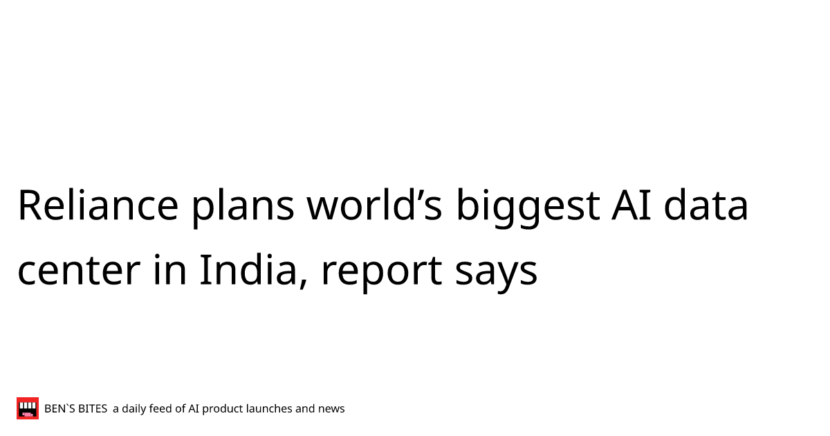 Reliance plans world’s biggest AI data center in India, report says ...