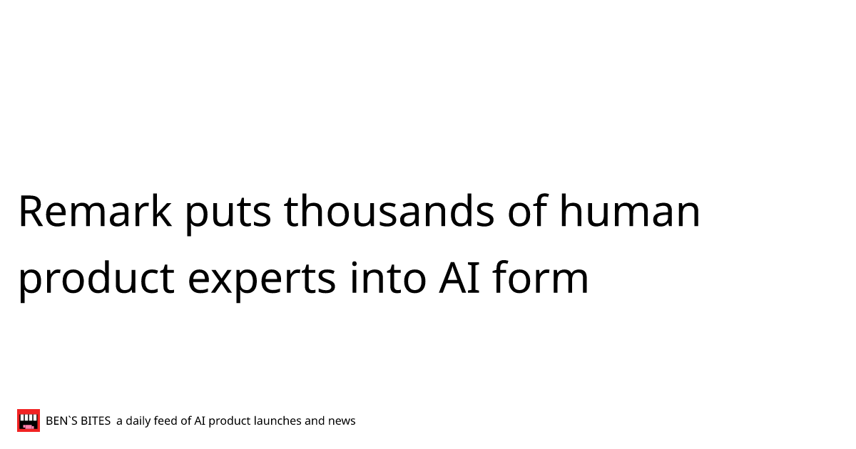 Remark puts thousands of human product experts into AI form - Bens Bites