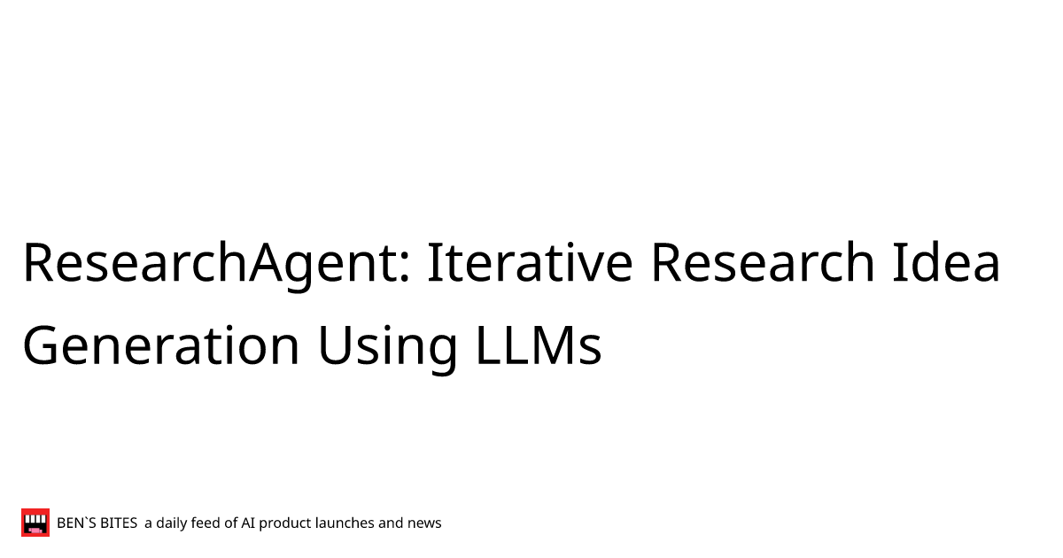 ResearchAgent: Iterative Research Idea Generation Using LLMs - Bens Bites
