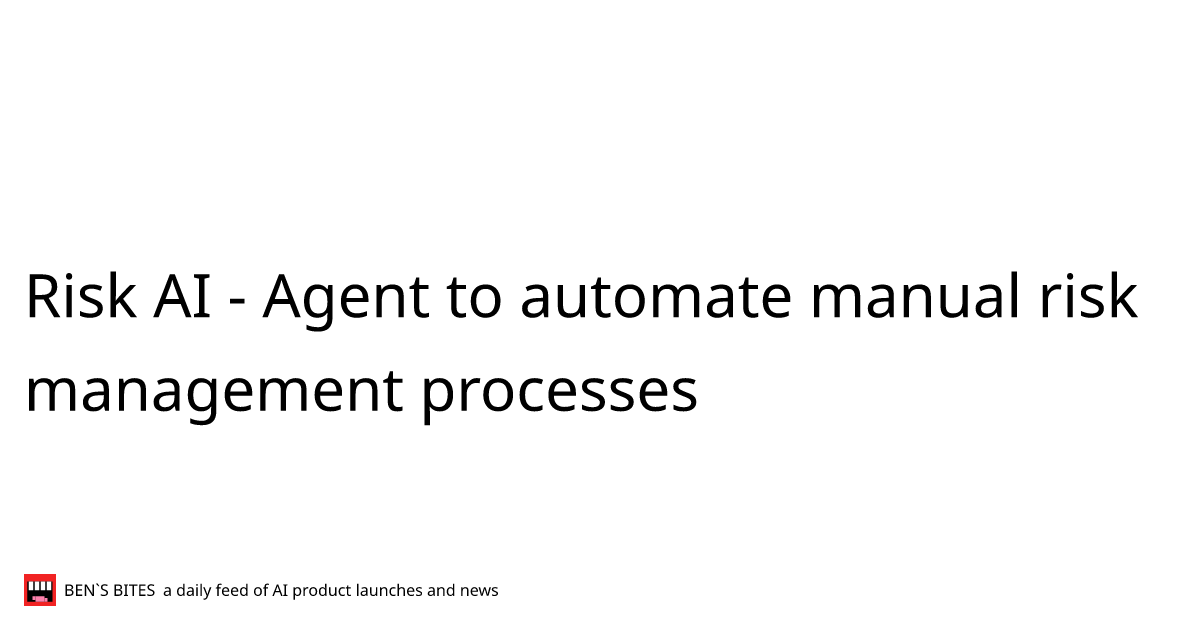 Risk AI - Agent to automate manual risk management processes - Bens Bites