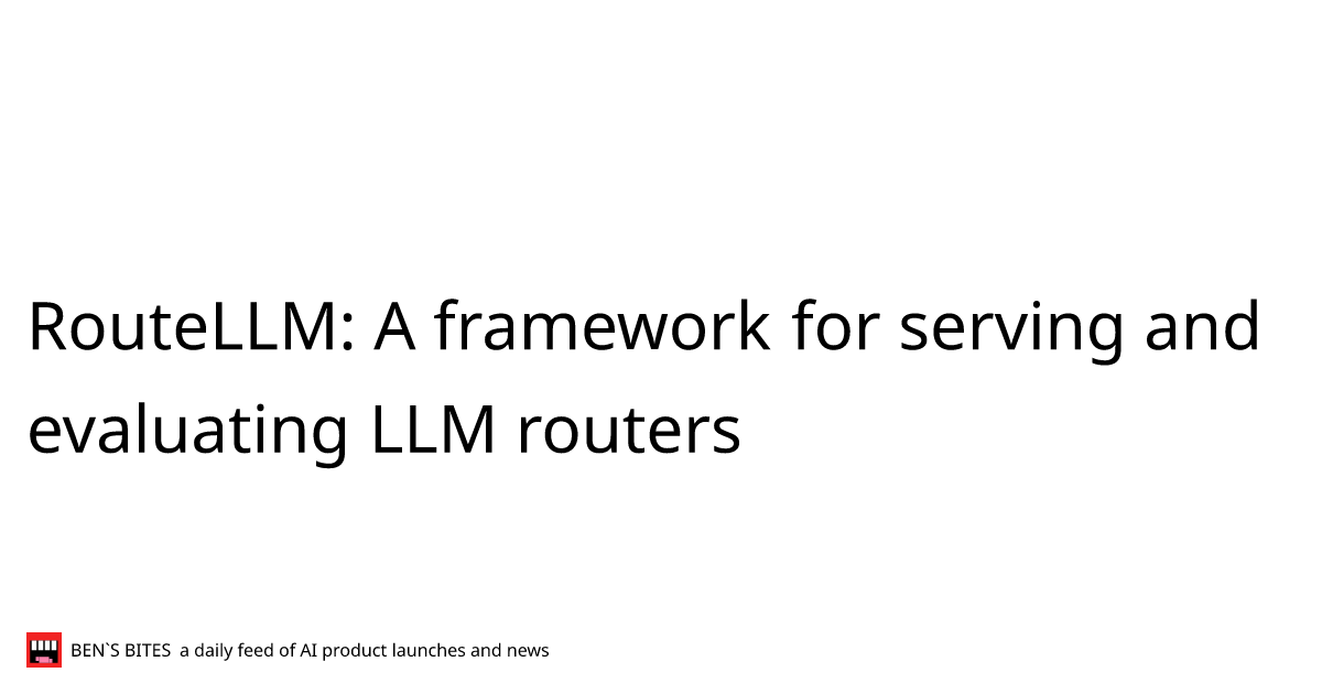 RouteLLM: A framework for serving and evaluating LLM routers - Bens Bites