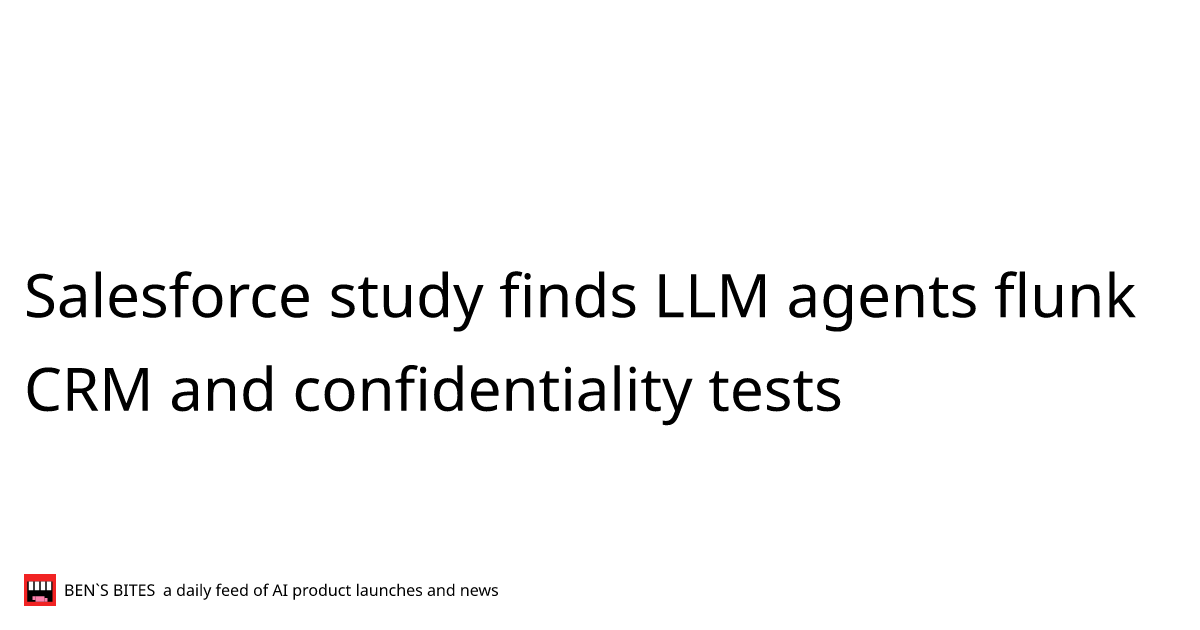 Salesforce study finds LLM agents flunk CRM and confidentiality tests ...