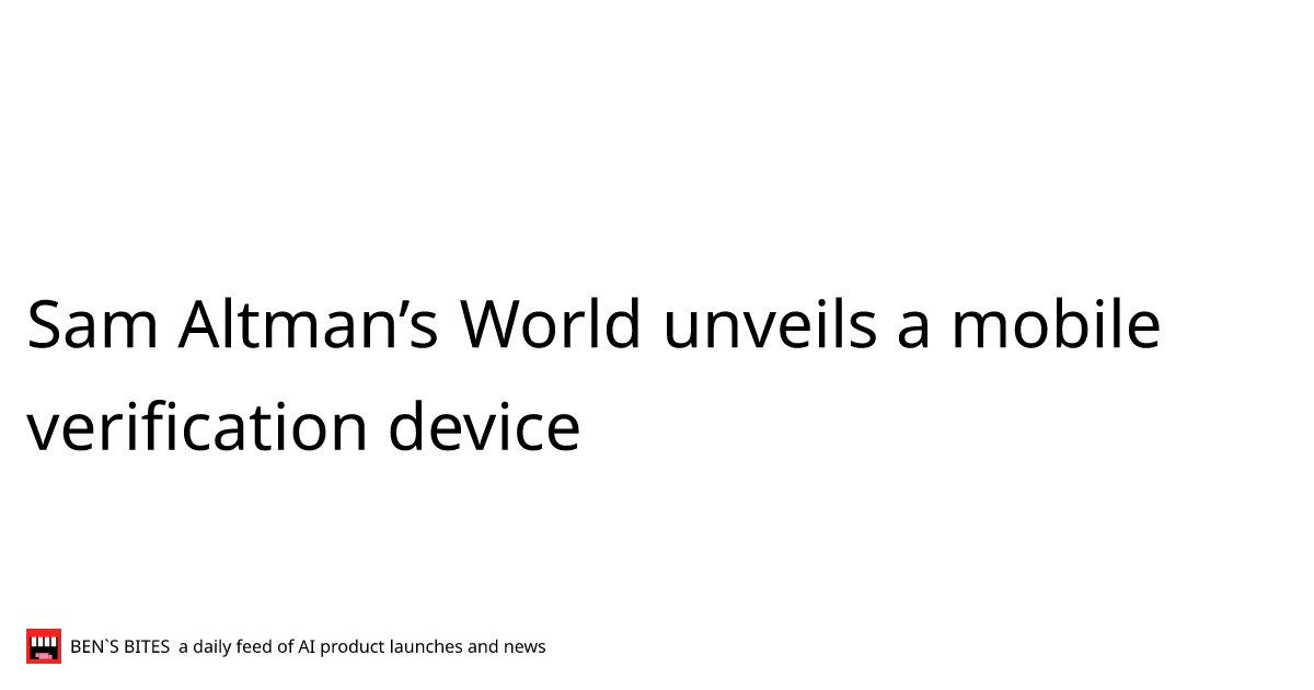 Sam Altman’s World unveils a mobile verification device - Bens Bites