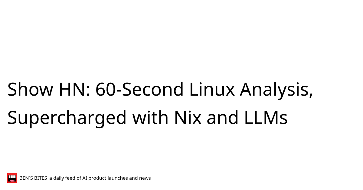 Show HN: 60-Second Linux Analysis, Supercharged with Nix and LLMs ...