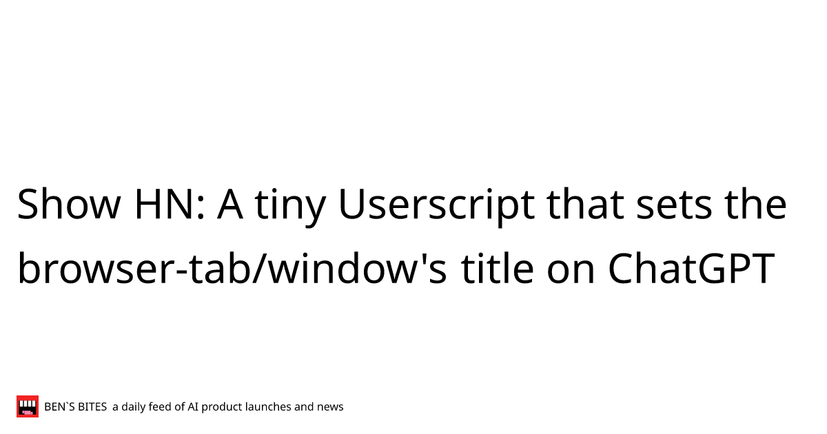 Show Hn A Tiny Userscript That Sets The Browser Tabwindows Title On Chatgpt Bens Bites 