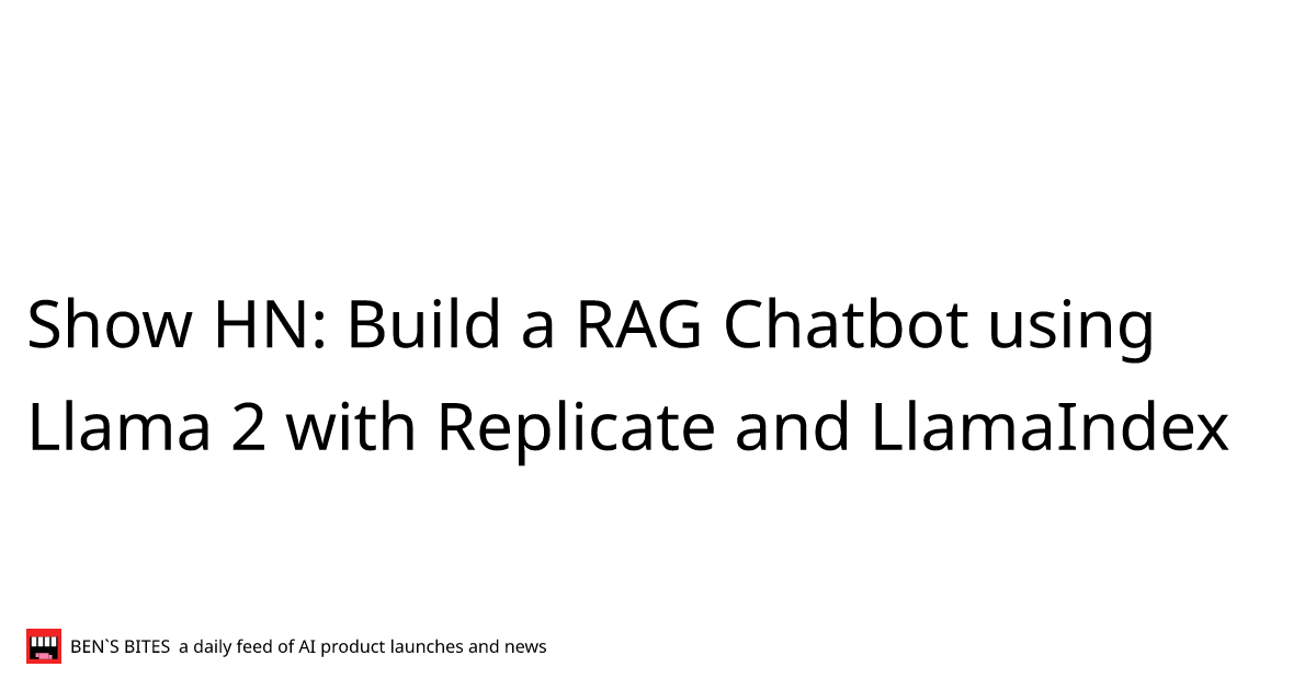Show Hn Build A Rag Chatbot Using Llama 2 With Replicate And Llamaindex Bens Bites 