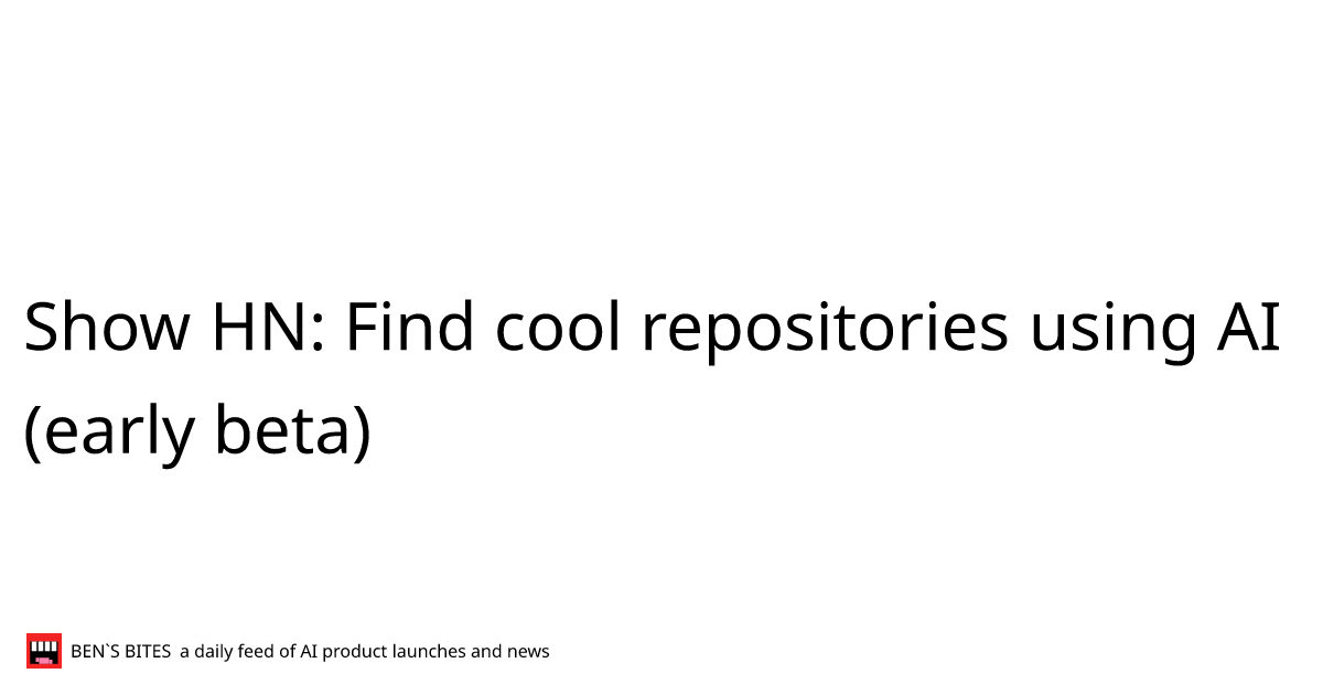 Show HN: Find cool repositories using AI (early beta) - Bens Bites