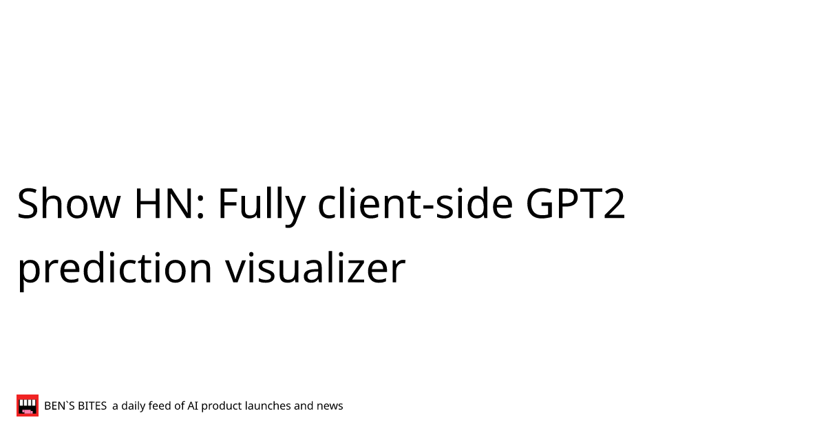 Show HN: Fully client-side GPT2 prediction visualizer - Bens Bites