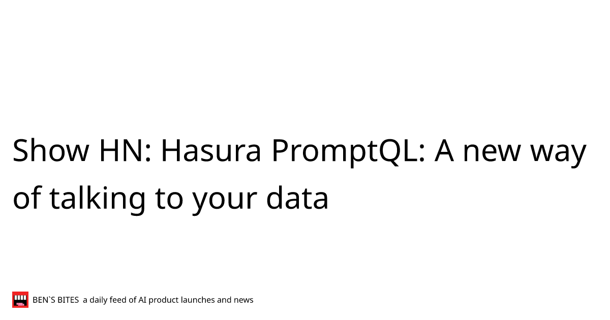 Show HN: Hasura PromptQL: A new way of talking to your data - Bens Bites