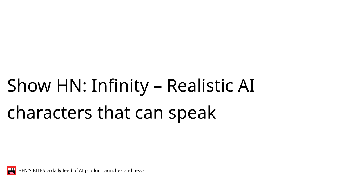 Show HN: Infinity – Realistic AI characters that can speak - Bens Bites