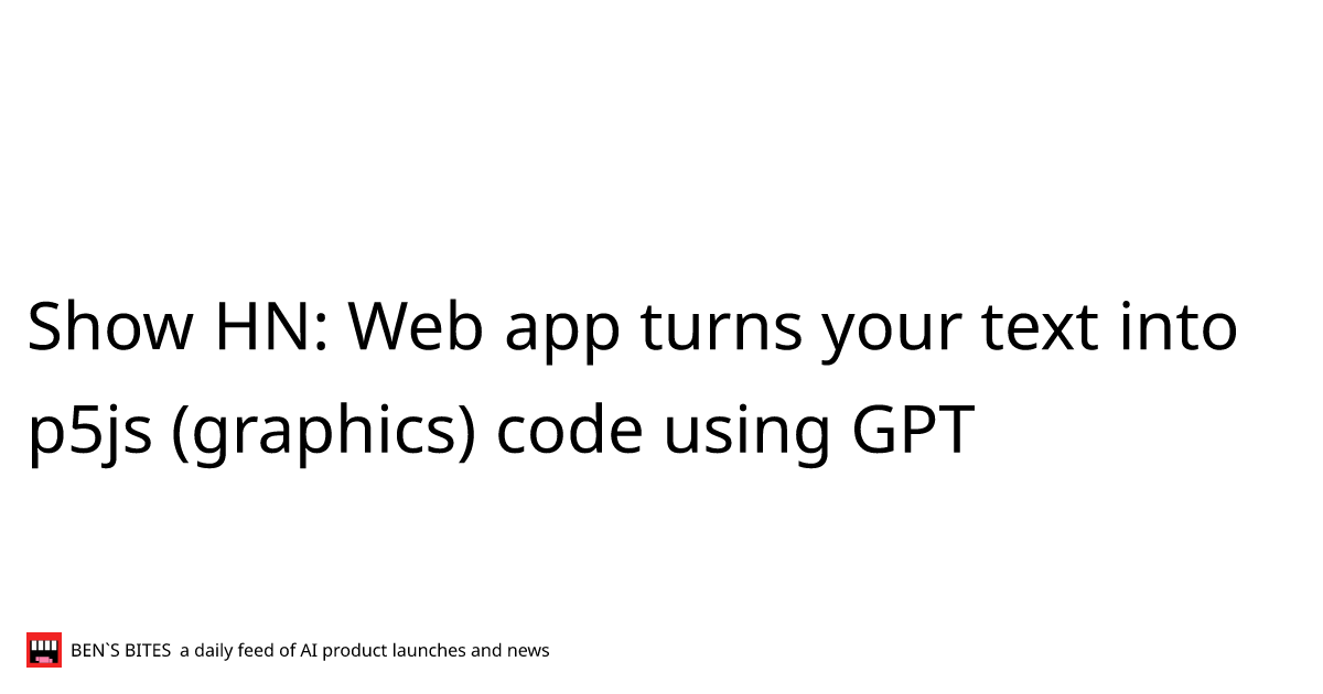 Show Hn Web App Turns Your Text Into P5js Graphics Code Using Gpt Bens Bites 