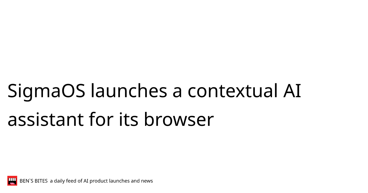 SigmaOS launches a contextual AI assistant for its browser - Bens Bites ...
