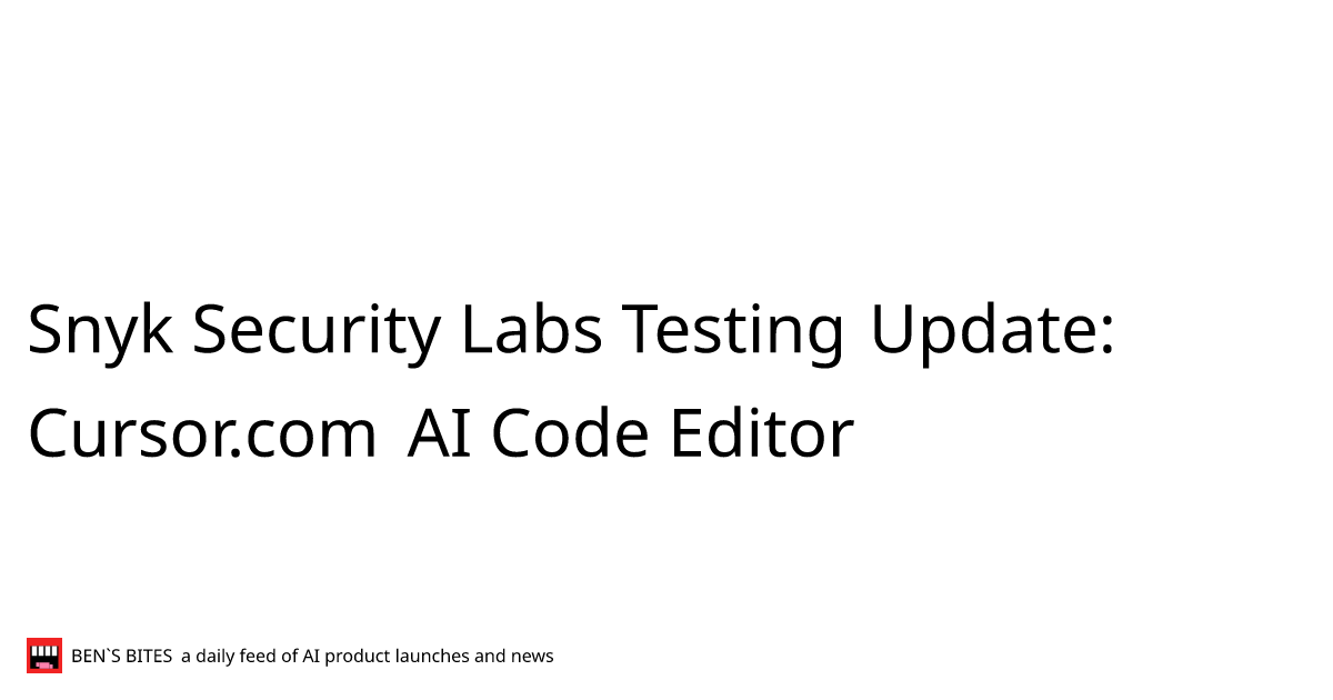 Snyk Security Labs Testing Update Ai Code Editor Bens Bites