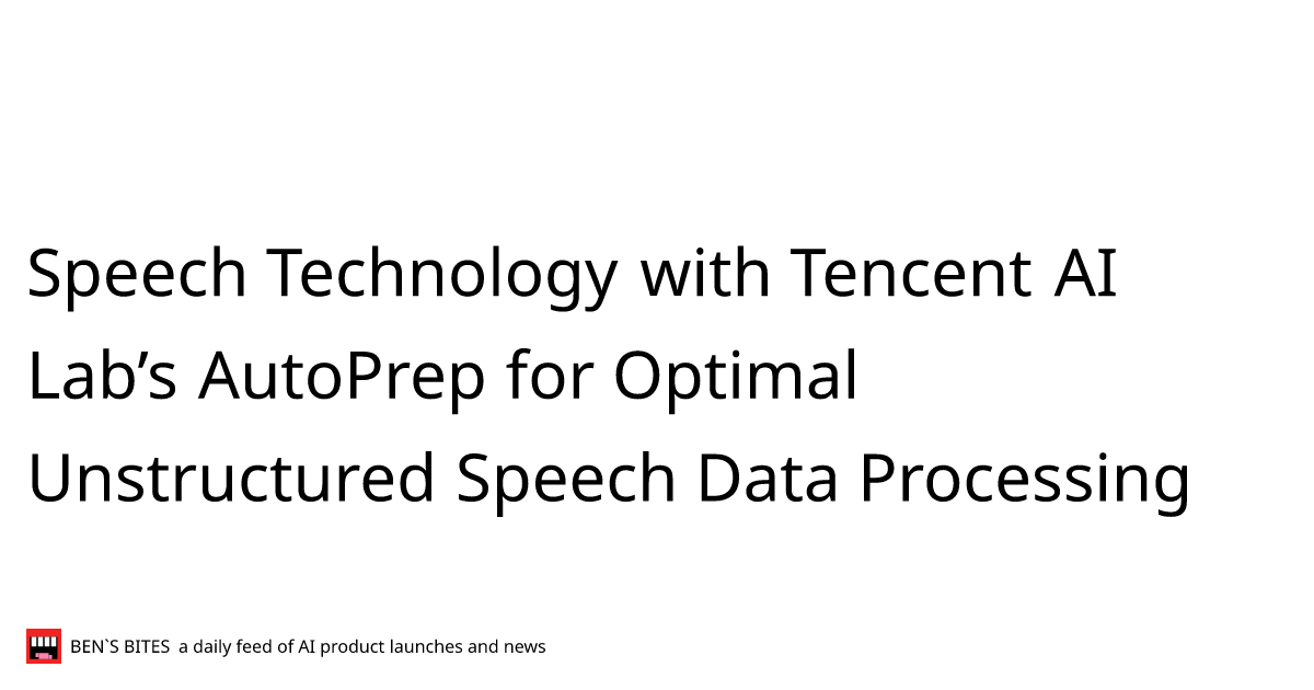 Speech Technology With Tencent Ai Labs Autoprep For Optimal Unstructured Speech Data Processing