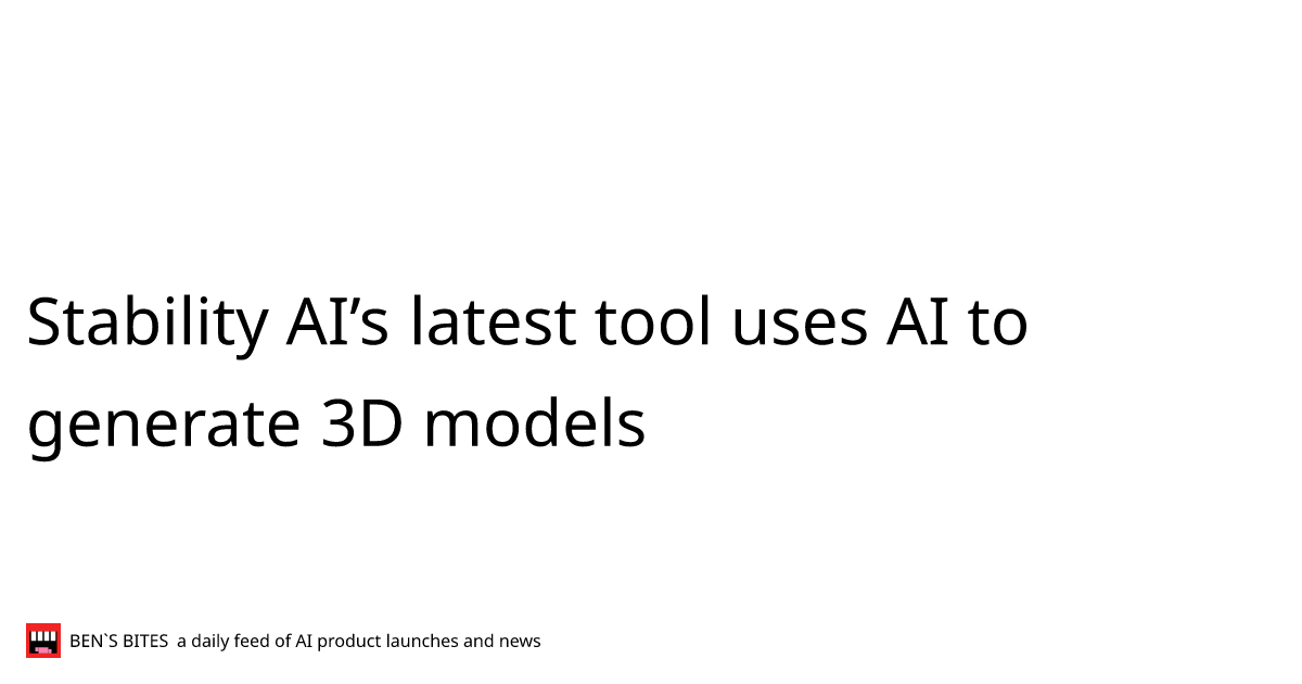 Stability AI’s latest tool uses AI to generate 3D models - Bens Bites