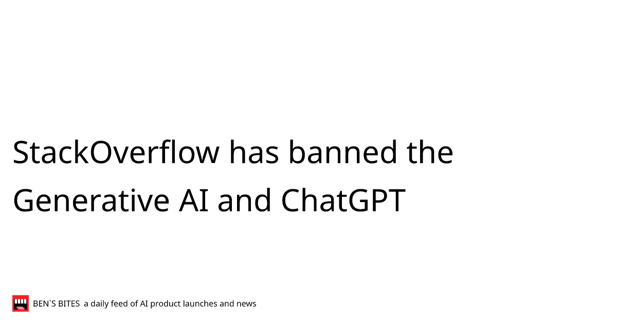 StackOverflow has banned the Generative AI and ChatGPT - Bens Bites