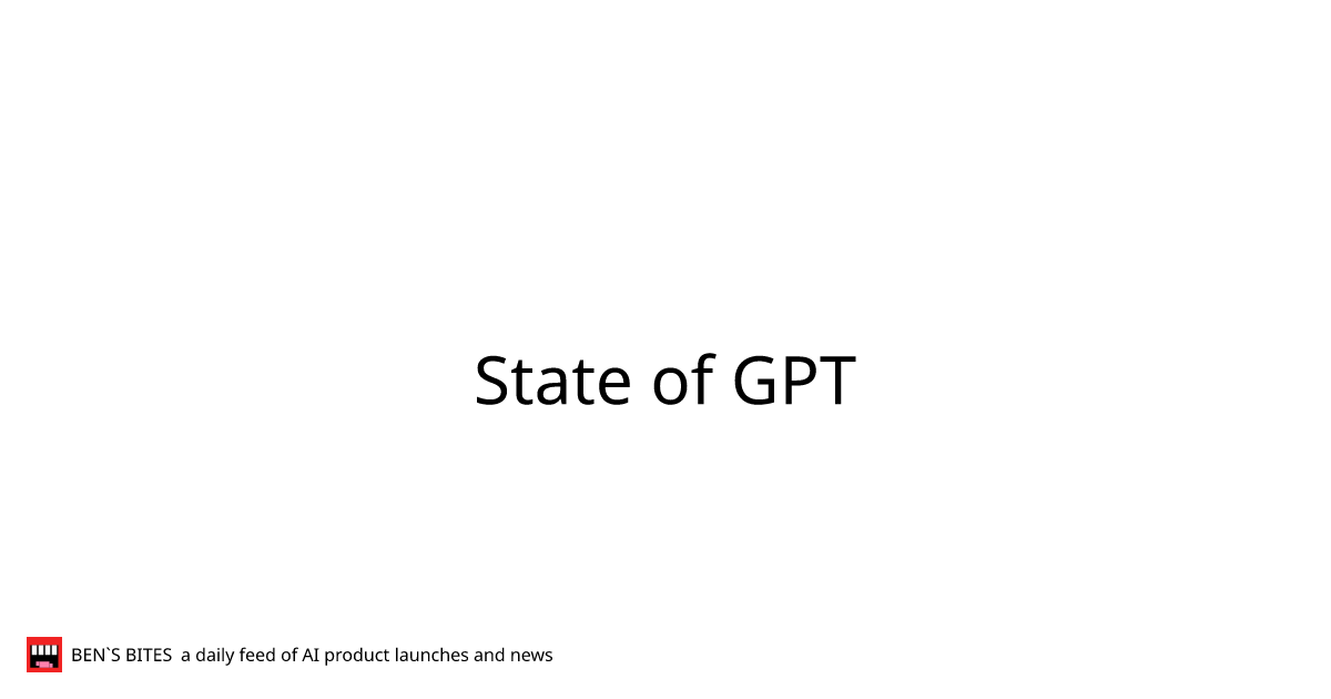 State of GPT - Bens Bites