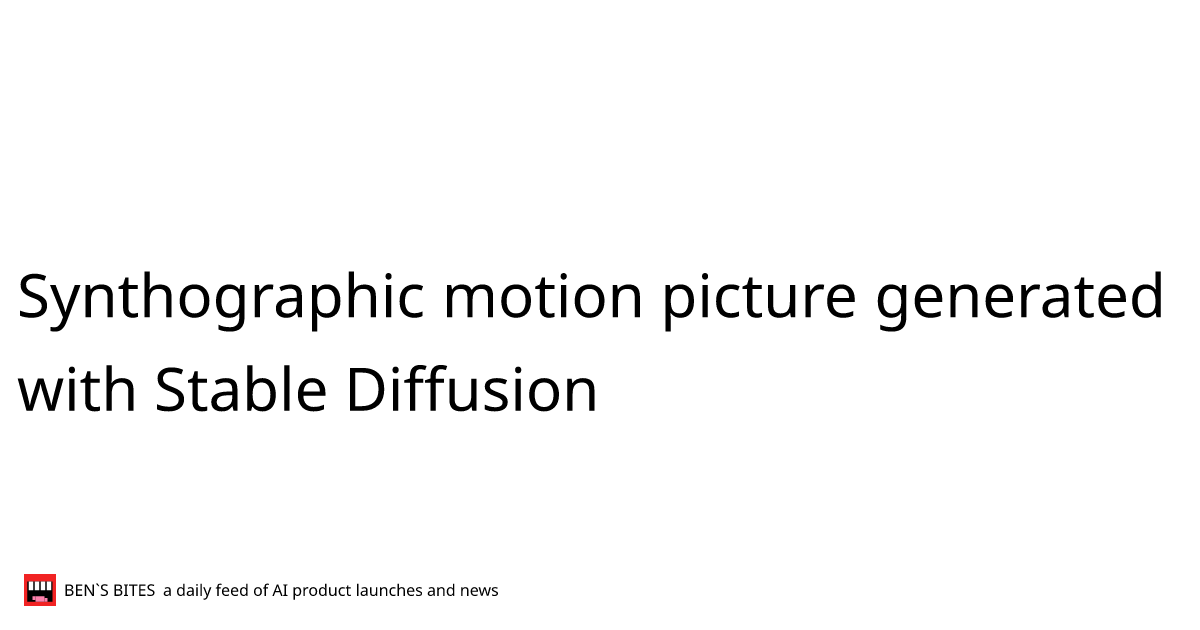 Synthographic motion picture generated with Stable Diffusion - Bens Bites