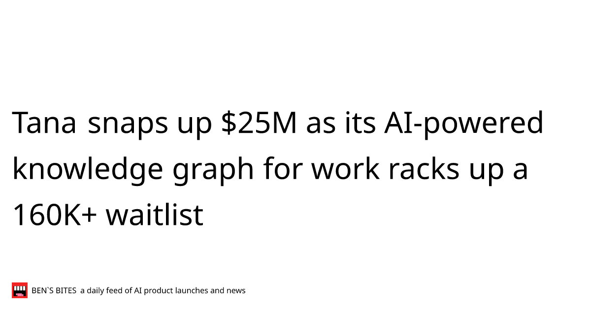 Tana snaps up $25M as its AI-powered knowledge graph for work racks up ...