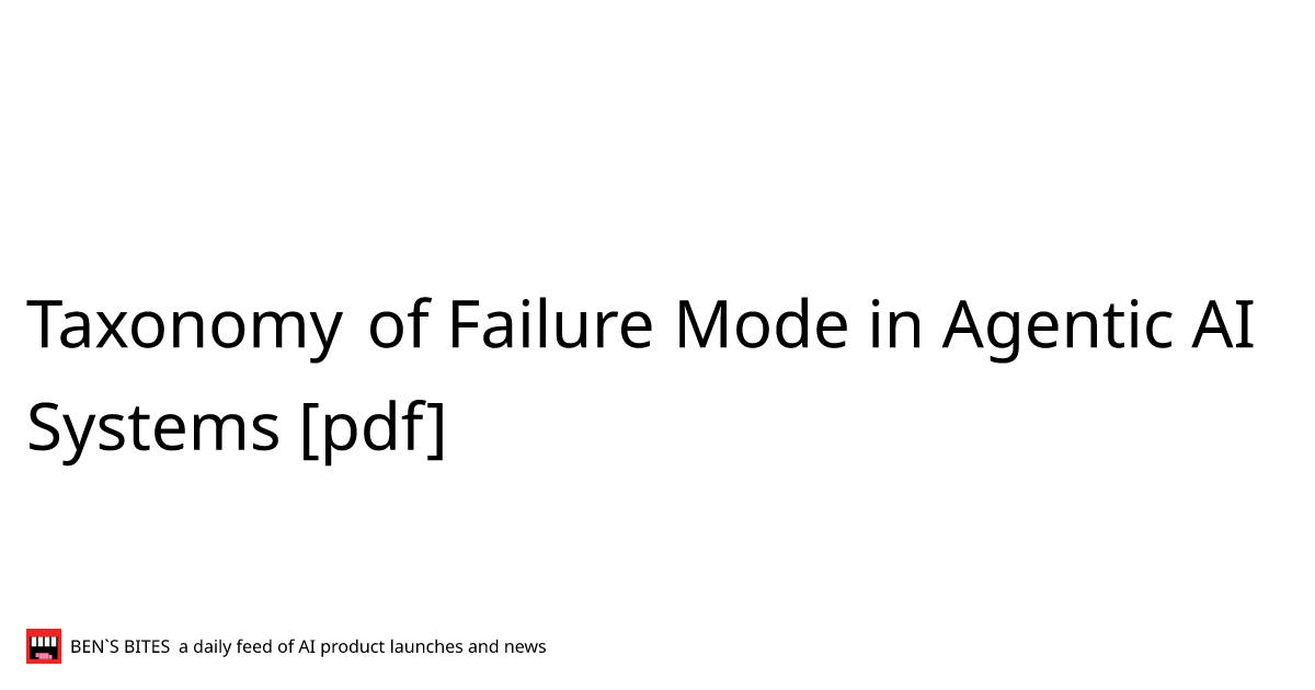 Taxonomy of Failure Mode in Agentic AI Systems [pdf] - Bens Bites