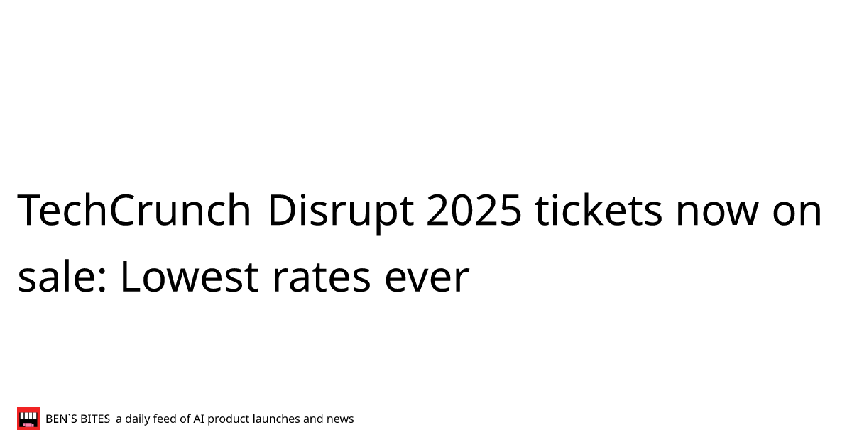 TechCrunch Disrupt 2025 tickets now on sale: Lowest rates ever - Bens Bites
