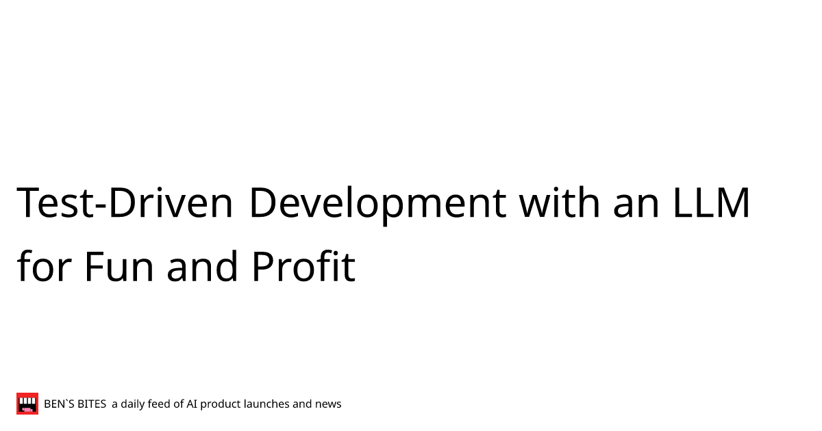 Test-driven development with an LLM for fun and profit - Bens Bites