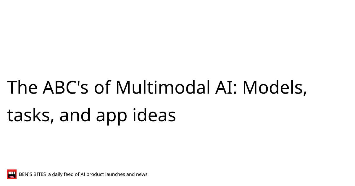 The ABC's of Multimodal AI: Models, tasks, and app ideas - Bens Bites News