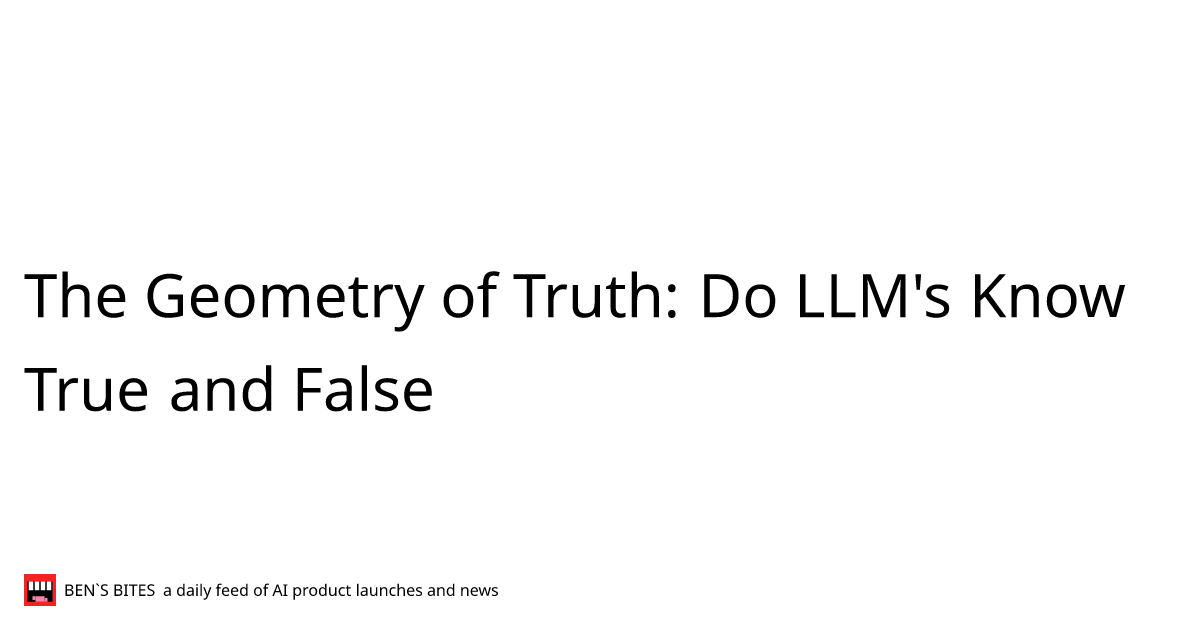 The Geometry of Truth: Do LLM's Know True and False - Bens Bites