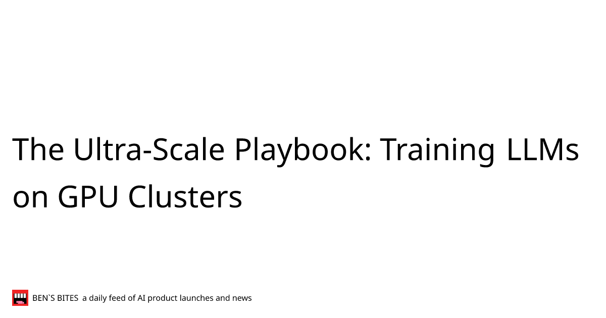 The Ultra-Scale Playbook: Training LLMs on GPU Clusters - Bens Bites