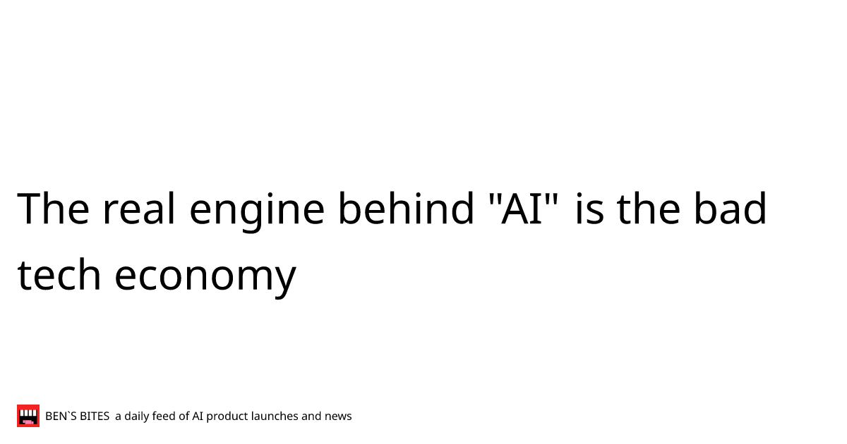 The real engine behind "AI" is the bad tech economy - Bens Bites