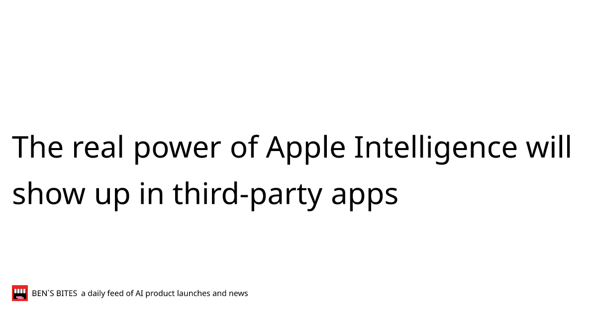 The real power of Apple Intelligence will show up in third-party apps ...