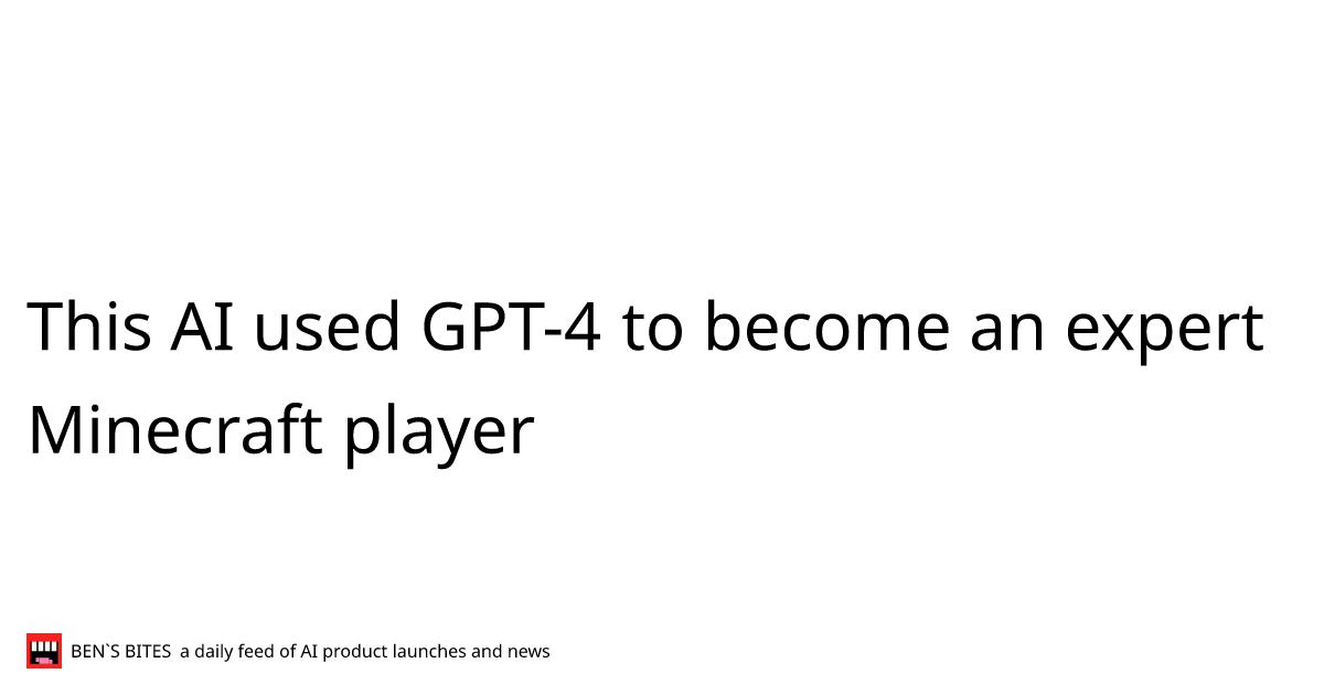This AI used GPT-4 to become an expert Minecraft player - Bens Bites