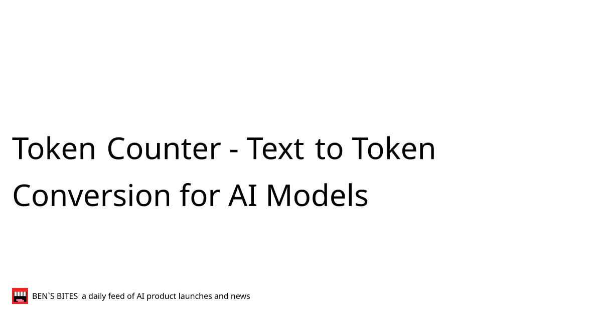 Token Counter - Text to Token Conversion for AI Models - Bens Bites