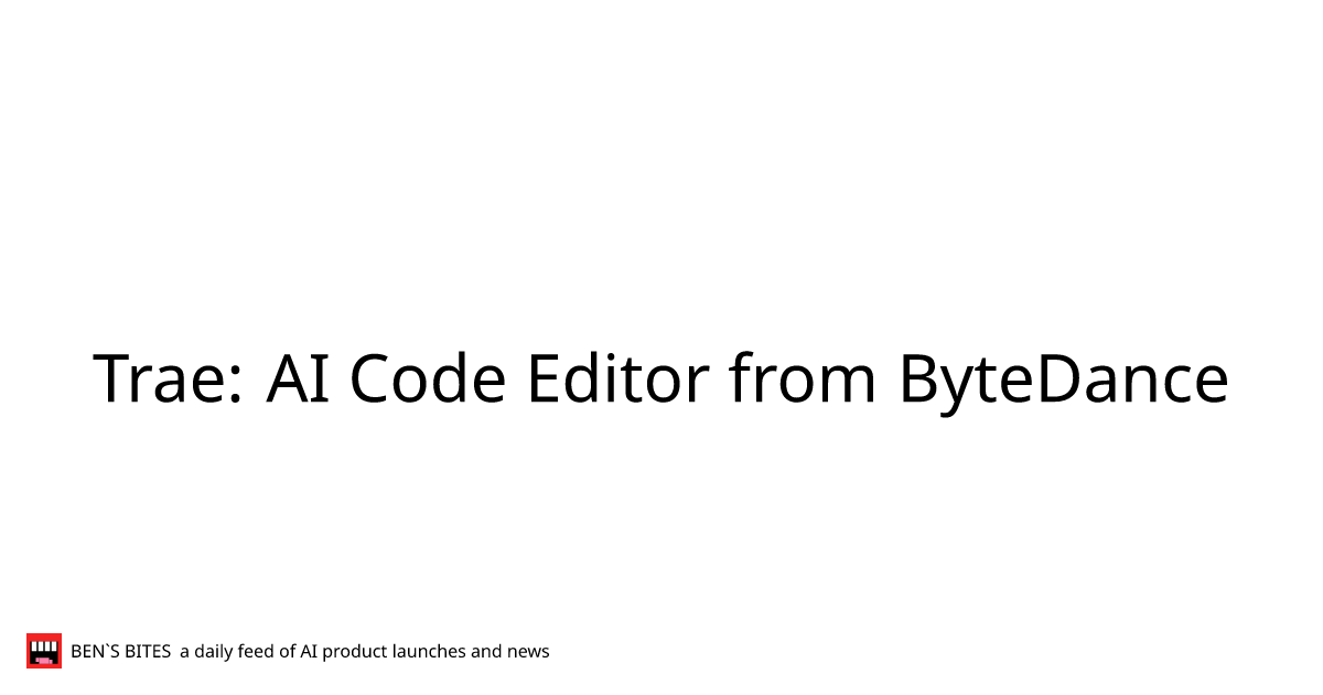 Trae: AI Code Editor from ByteDance - Bens Bites