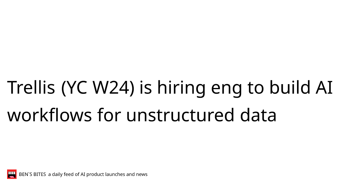 Trellis Yc W24 Is Hiring Eng To Build Ai Workflows For Unstructured Data Bens Bites