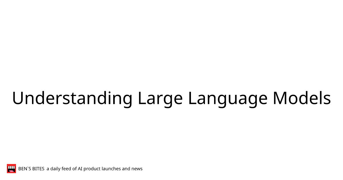 Understanding Large Language Models Bens Bites News
