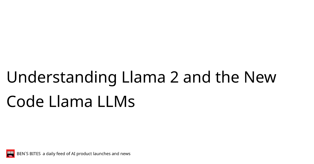 Understanding Llama 2 and the New Code Llama LLMs - Bens Bites