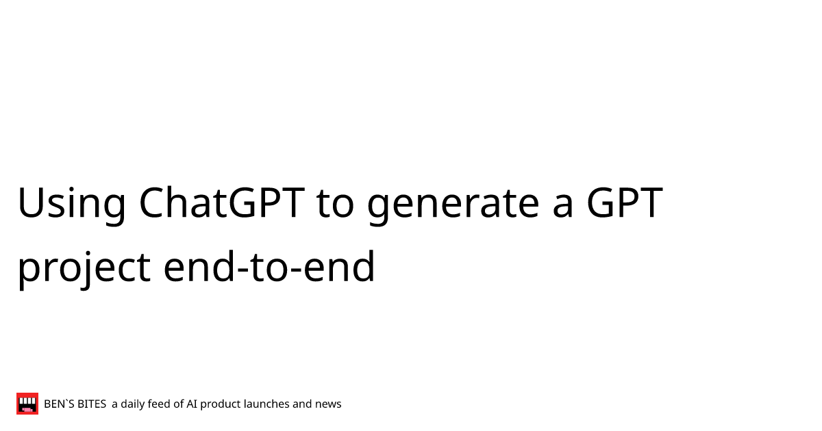 Using Chatgpt To Generate A Gpt Project End To End Bens Bites