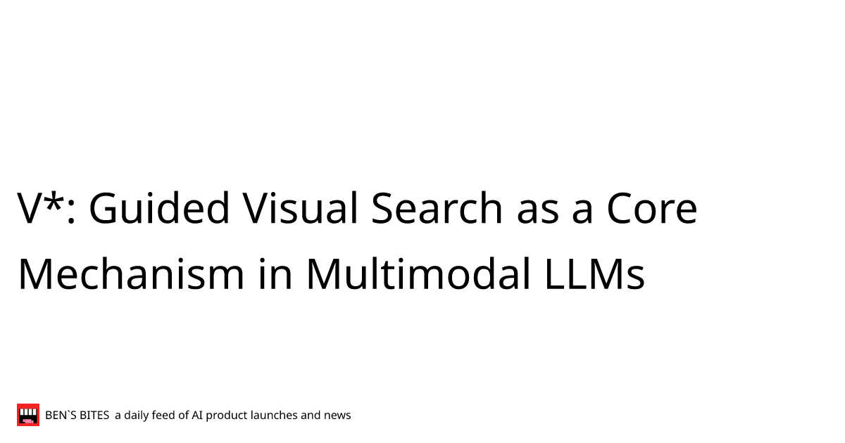 V*: Guided Visual Search as a Core Mechanism in Multimodal LLMs - Bens ...