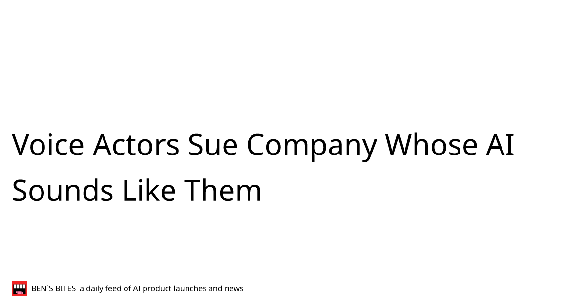 Voice Actors Sue Company Whose AI Sounds Like Them - Bens Bites