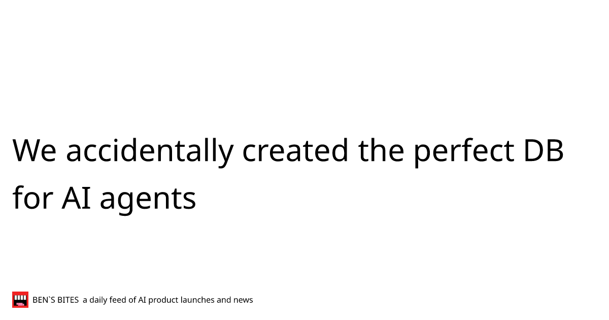 We accidentally created the perfect DB for AI agents - Bens Bites