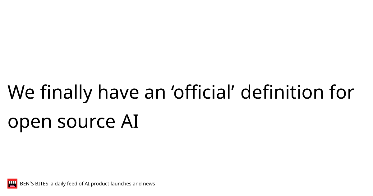 We finally have an ‘official’ definition for open source AI - Bens Bites