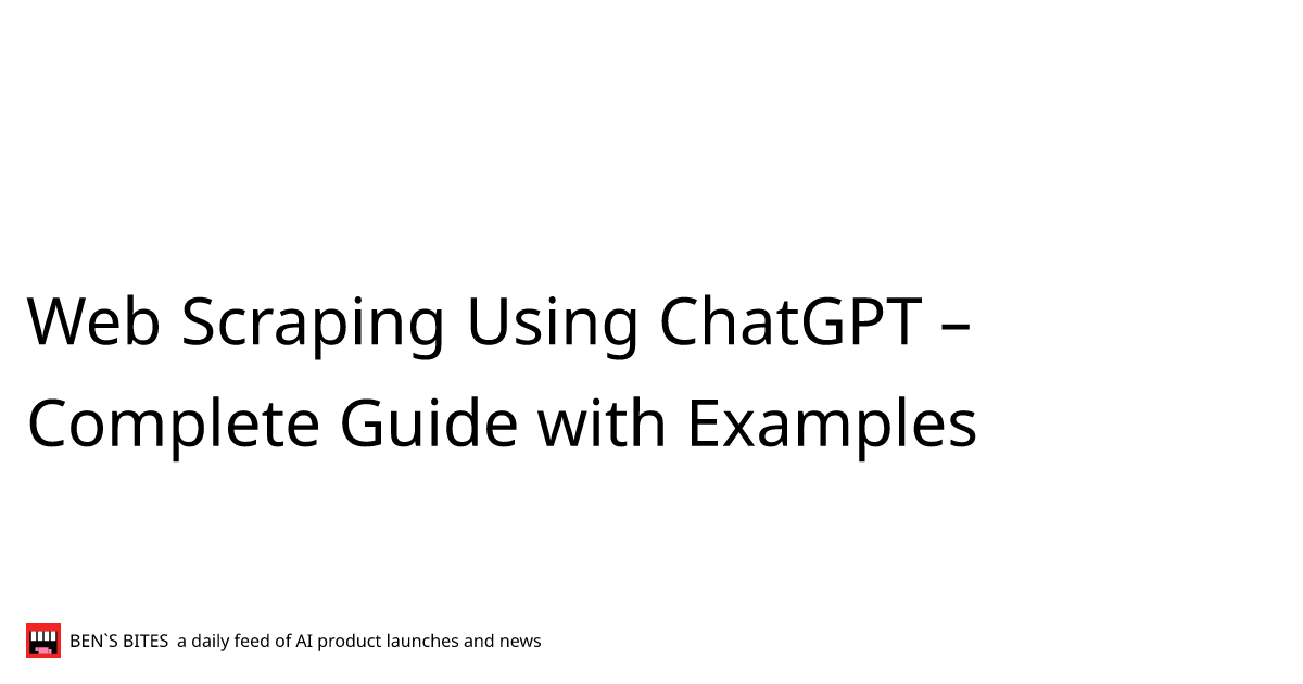 Web Scraping Using ChatGPT – Complete Guide with Examples - Bens Bites