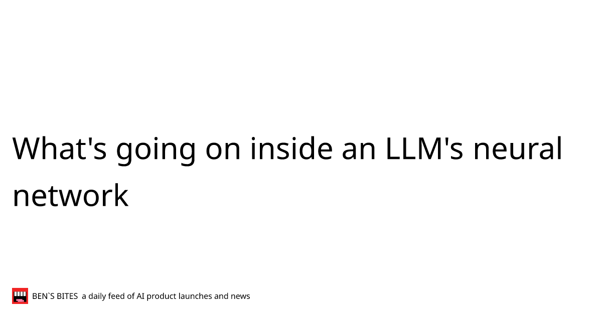 What's going on inside an LLM's neural network - Bens Bites
