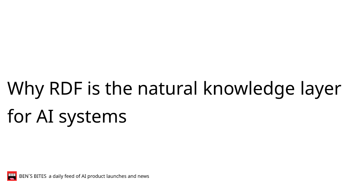 Why RDF is the natural knowledge layer for AI systems - Bens Bites